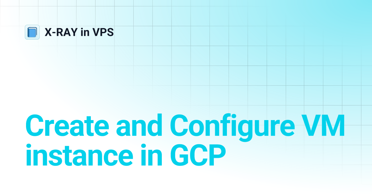 Create and Configure VM instance in GCP | X-RAY in VPS
